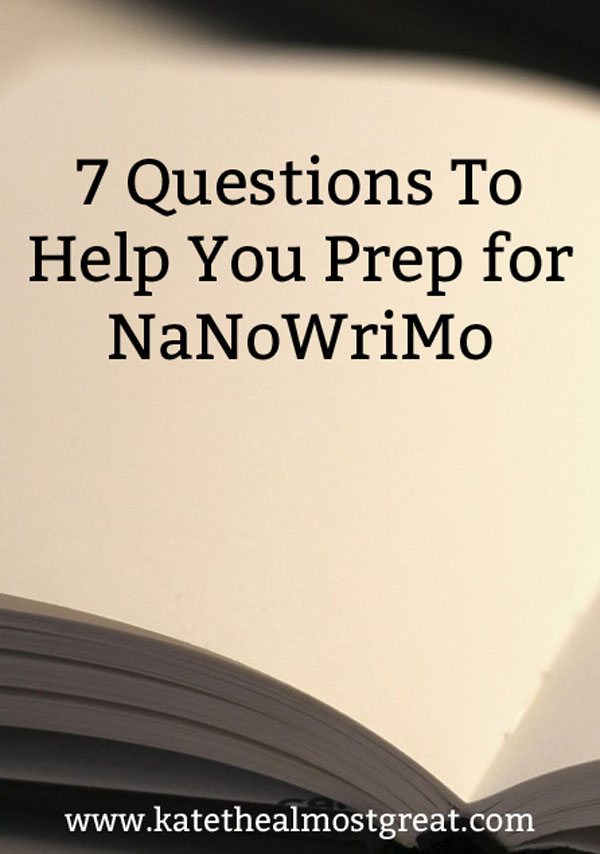 7 Questions To Help You Prep for NaNoWriMo | Kate the (Almost) Great